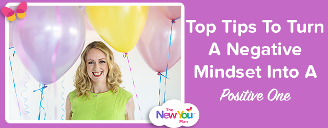 Top Tips To Turn A Negative Mindset Into A Positive One - The New You Plan