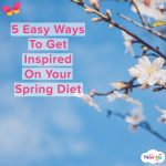 5 Easy Ways To Get Inspired On Your Spring Diet - The New You Plan