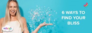 6 Ways To Find Your Bliss & be happy everyday! - The New You Plan