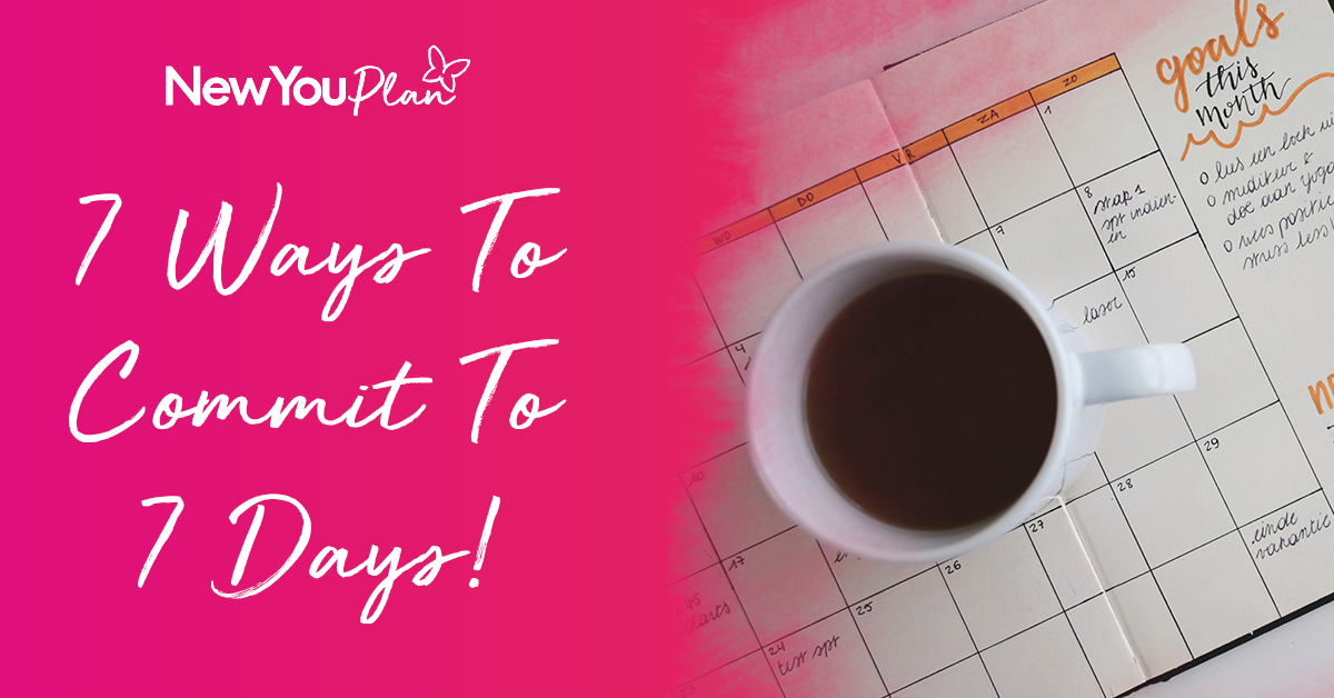 7 Ways To Commit to 7 Days! - The New You Plan